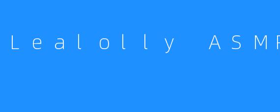 感受静谧的魅力——Lealolly ASMR的世界_安哥百科